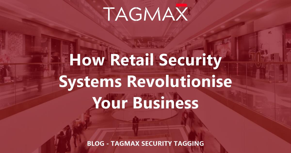 How Retail Security Systems Revolutionise Your Business | TAGMAX